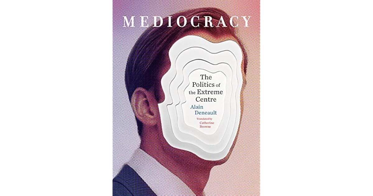 Mediocracy: The Politics of the Extreme Centre by Alain Deneault