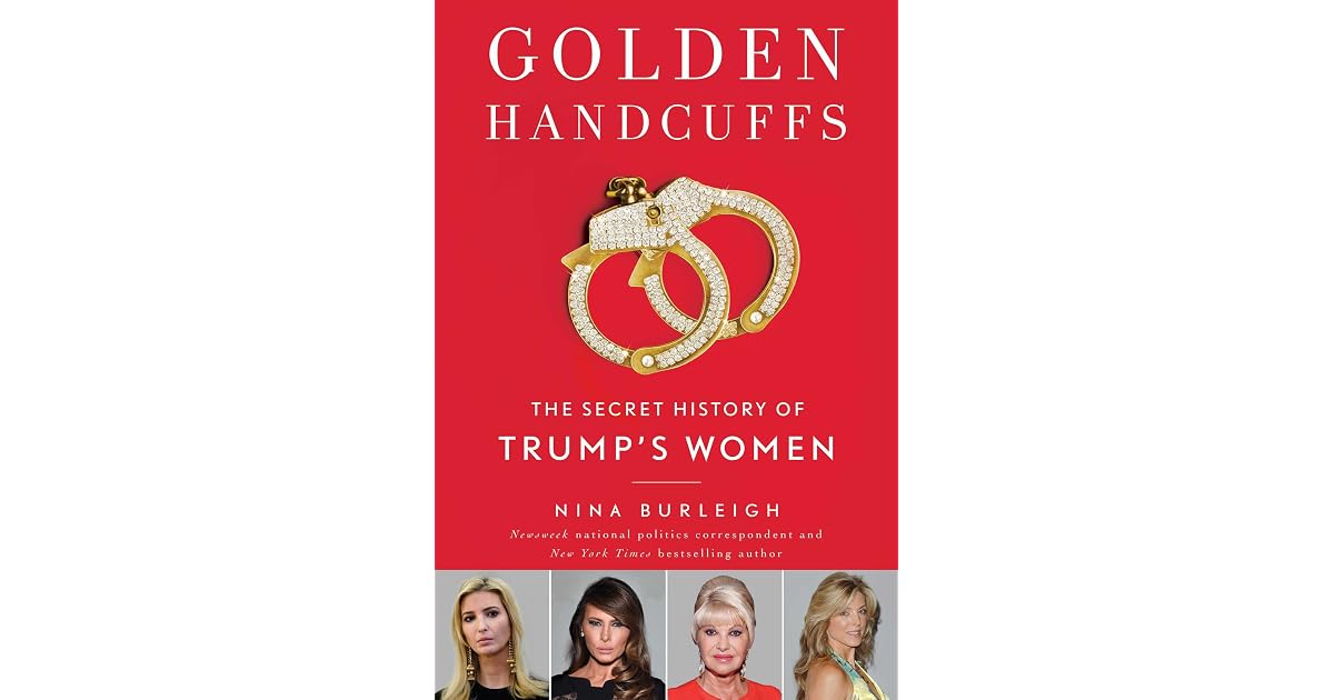 Golden Handcuffs: The Secret History of Trump's Women by Nina Burleigh