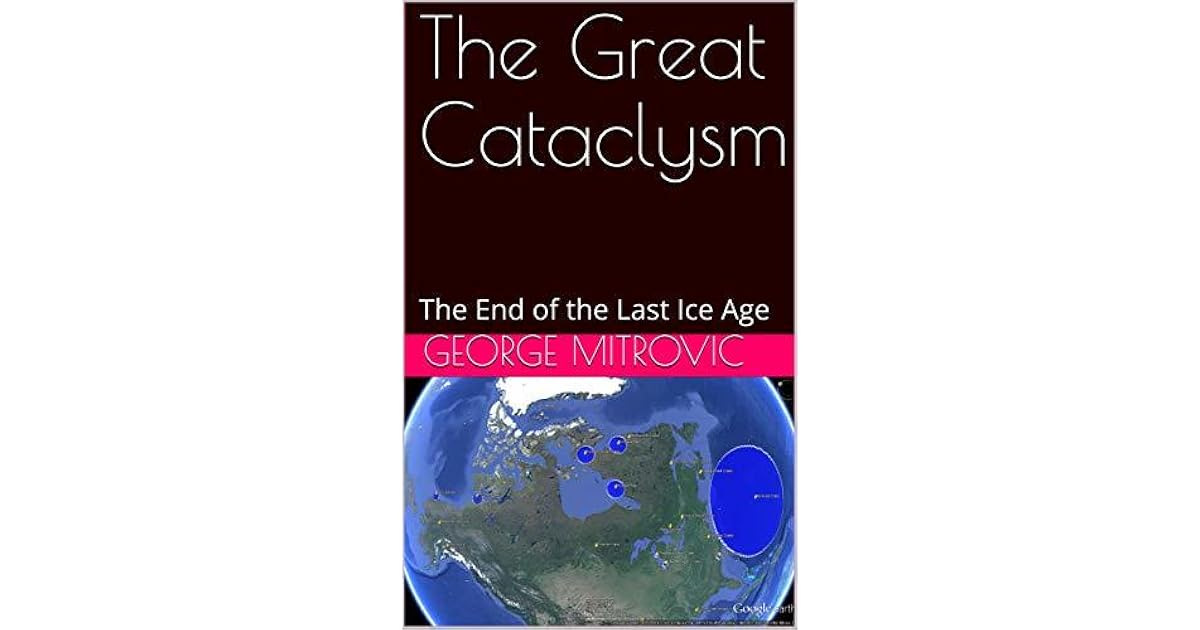 The Great Cataclysm: The End of the Last Ice Age by George Mitrovic