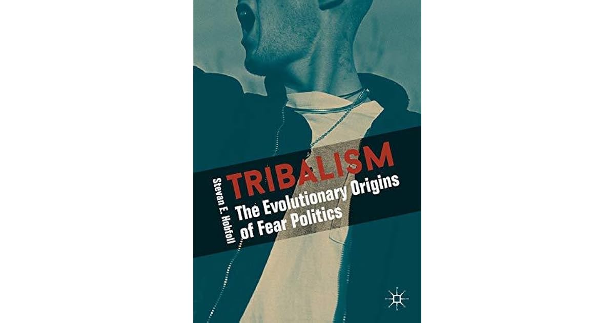 Tribalism: The Evolutionary Origins of Fear Politics by Stevan E. Hobfoll