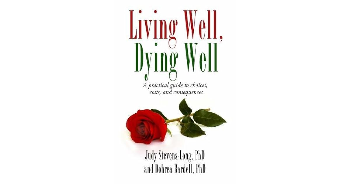 Living Well, Dying Well: A guide to choices, costs, and consequences by ...