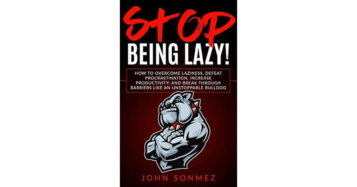 Stop Being Lazy: How to Overcome Laziness, Defeat Procrastination ...