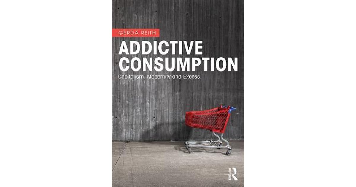 Addictive Consumption: Capitalism, Modernity and Excess by Gerda Reith