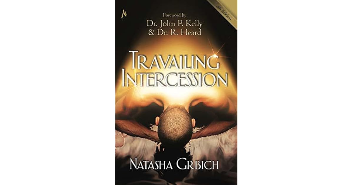 Travailing Intercession: Birthing The Purposes Of Heaven by Natasha Grbich