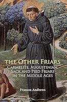 The Other Friars: The Carmelite, Augustinian, Sack and Pied Friars in ...