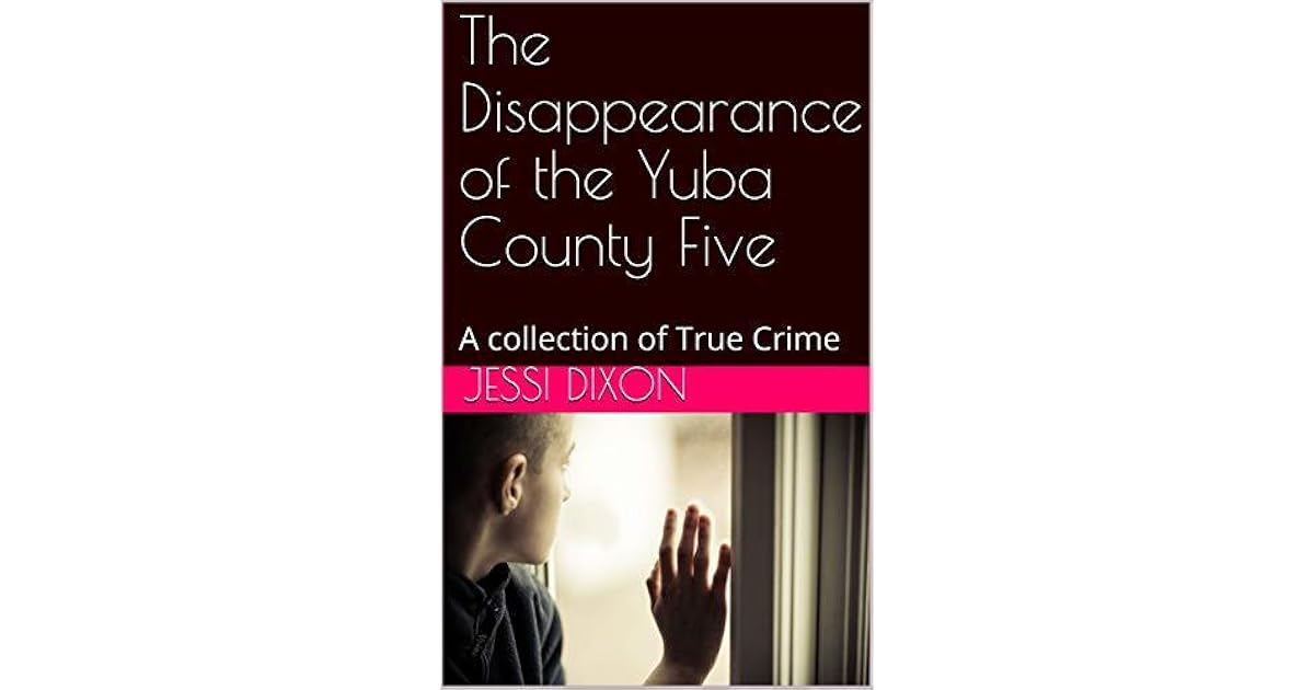 The Disappearance of the Yuba County Five: A collection of True Crime ...