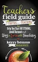 Teacher's Field Guide: 7 Truths About Teaching to Help You Start off ...