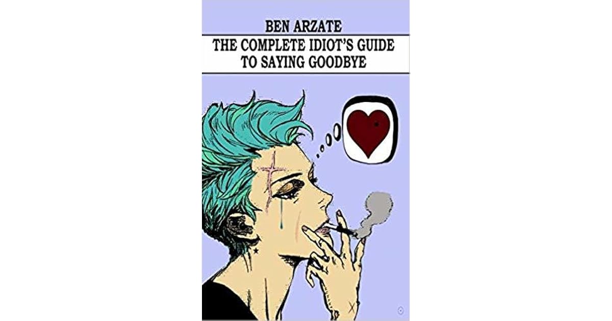 The Complete Idiot's Guide to Saying Goodbye by Ben Arzate