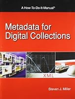 Metadata for Digital Collections: A How-To-Do-It Manual by Steven J. Miller
