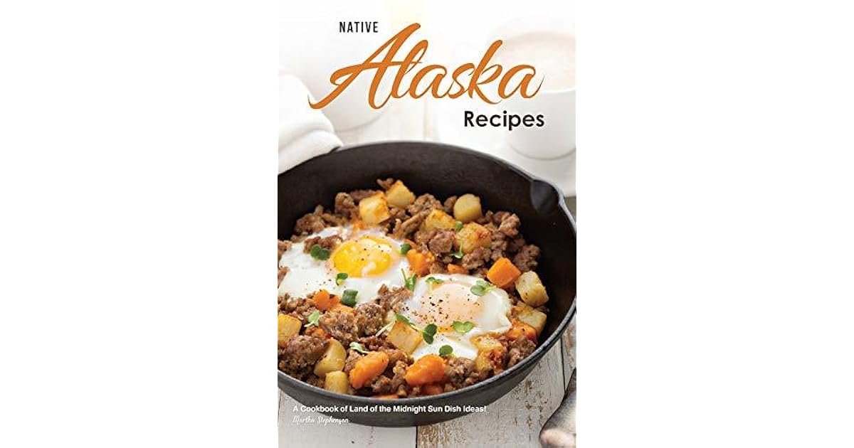 Native Alaska Recipes: A Cookbook of Land of the Midnight Sun Dish ...