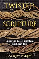 Twisted Scripture: Untangling 45 Lies Christians Have Been Told by ...