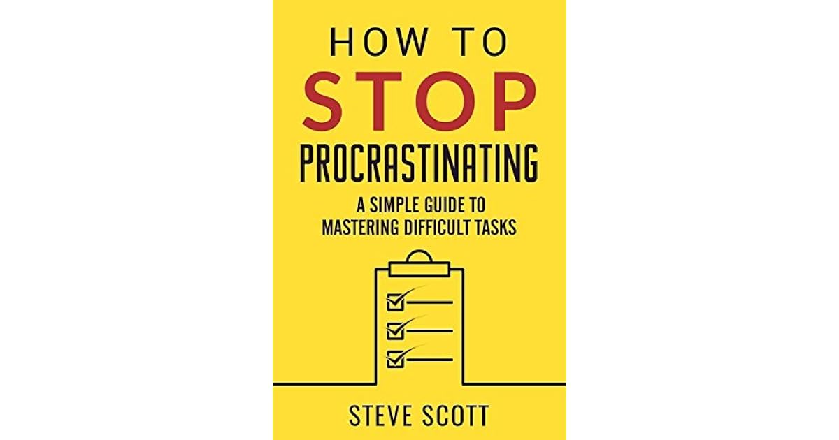 How to Stop Procrastinating: A Simple Guide to Mastering Difficult Tasks by Steve Scott