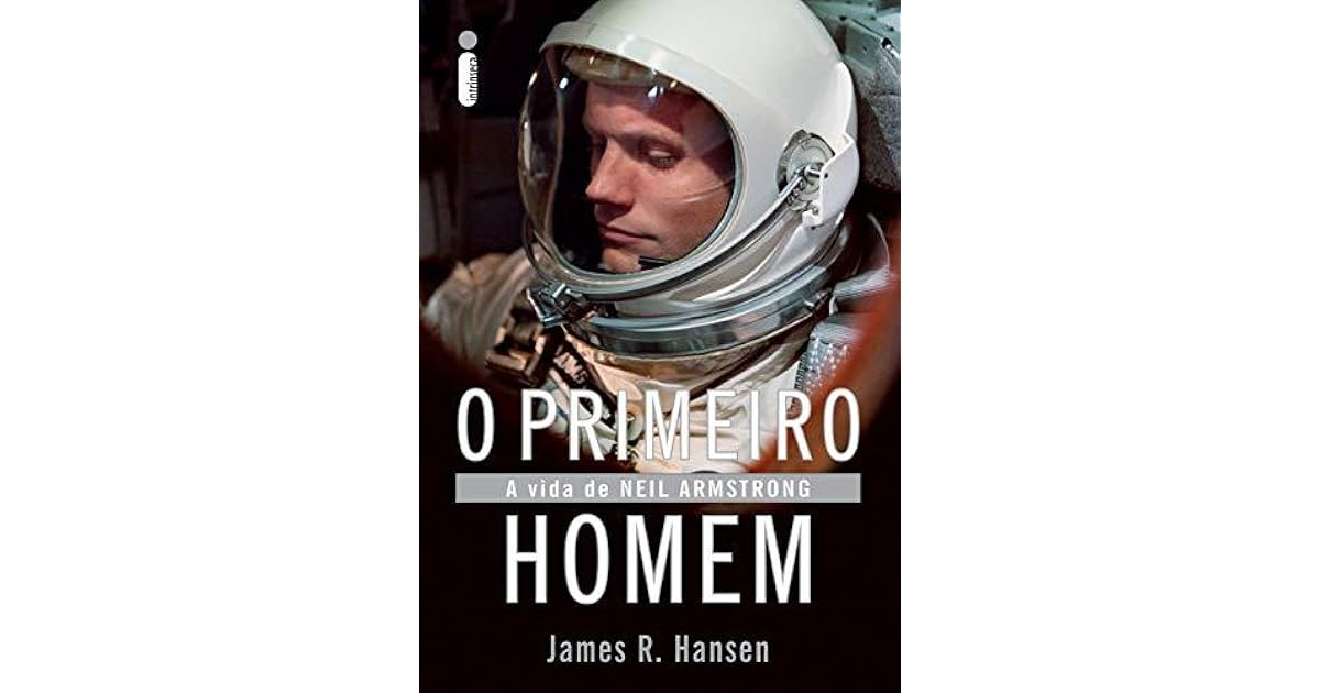 O primeiro homem: A vida de Neil Armstrong by James R. Hansen