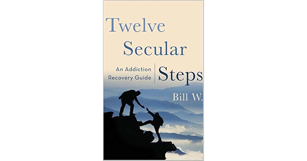 Twelve Secular Steps: An Addiction Recovery Guide by Bill W
