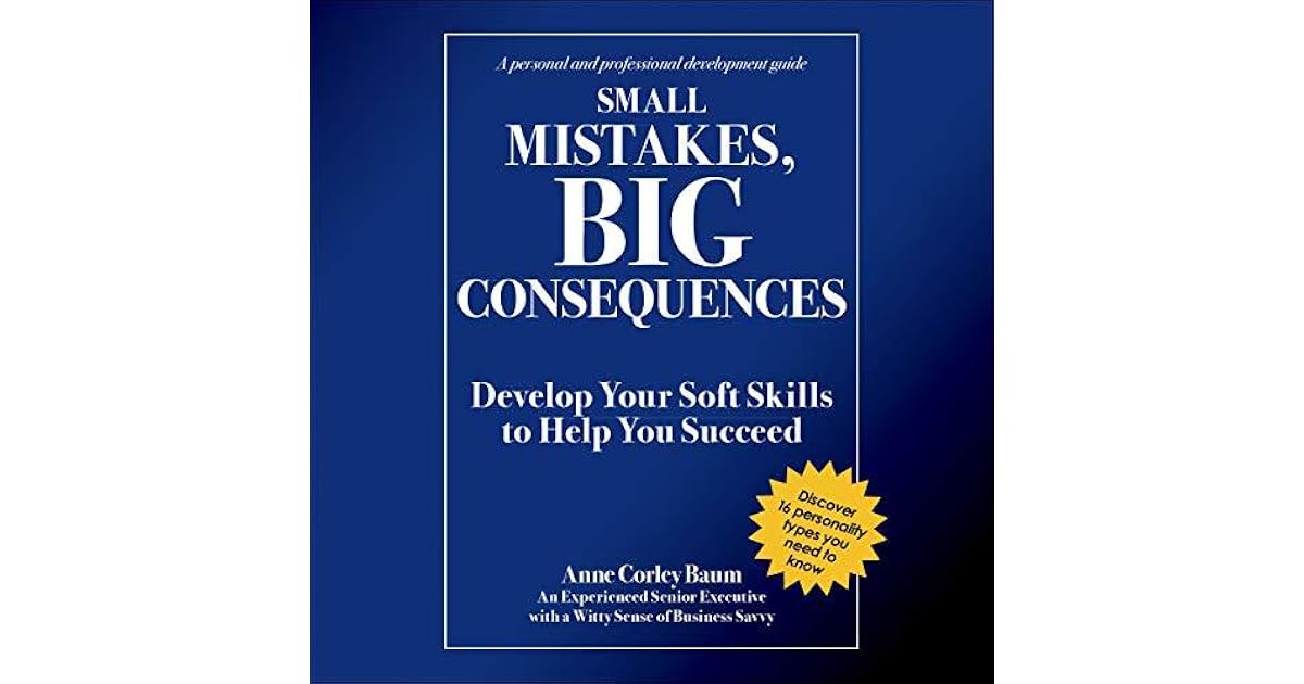 Small Mistakes, Big Consequences: Develop Your Soft Skills to Help You ...