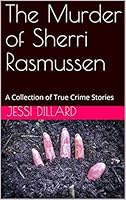 The Murder of Sherri Rasmussen: An anthology of True Crime by Jessi Dillard