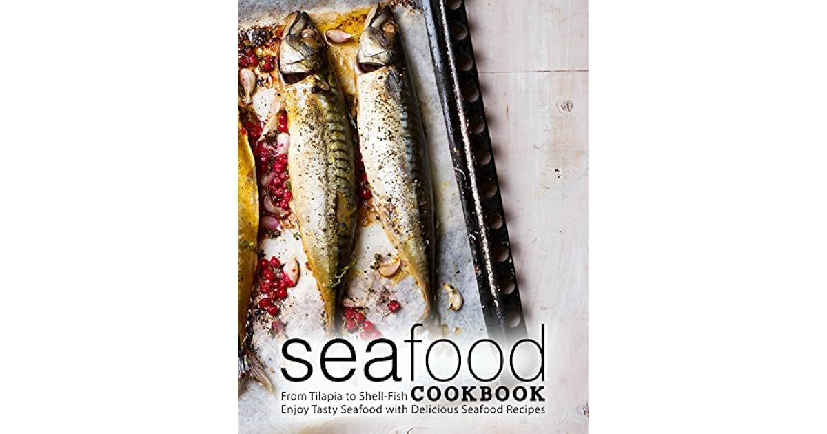 Seafood Cookbook: From Tilapia to Shell Fish Enjoy Tasty Seafood with ...