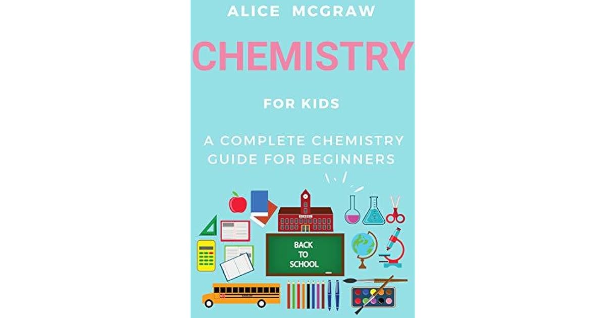 Chemistry For Kids - A Complete Chemistry Guide For Beginners by Alice ...