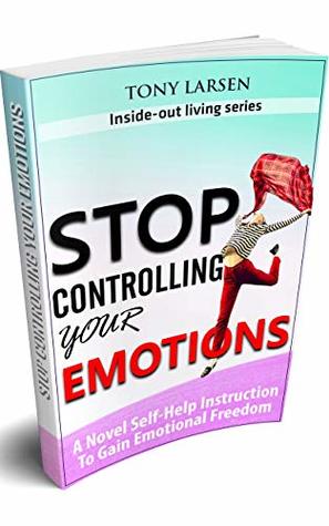 STOP CONTROLLING YOUR EMOTIONS: A Novel Self-Help Instruction To Gain ...