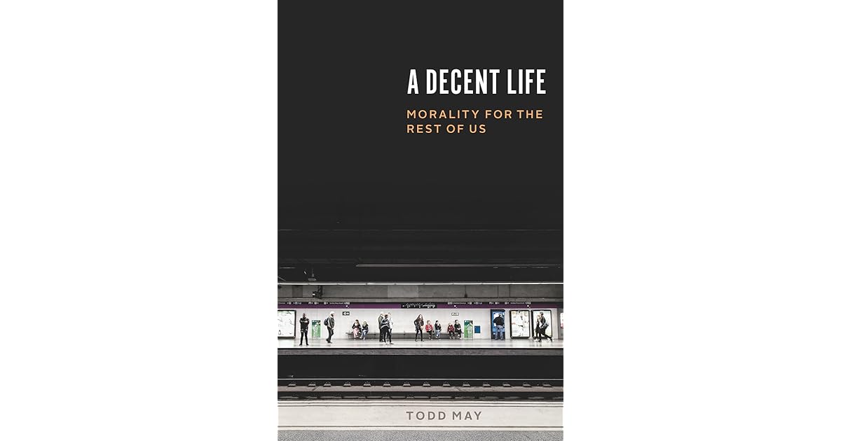 A Decent Life: Morality for the Rest of Us by Todd May