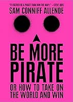 Be More Pirate: Or How to Take On the World and Win by Sam Conniff
