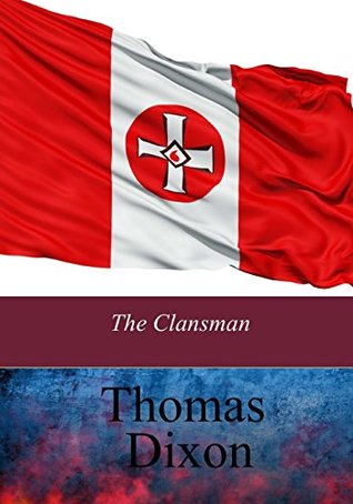 The Clansman: An Historical Romance of the Ku Klux Klan by Thomas Dixon Jr.