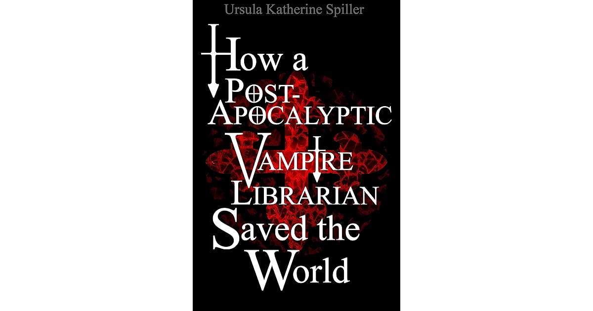 How a Post-Apocalyptic Vampire Librarian Saved the World by Ursula ...