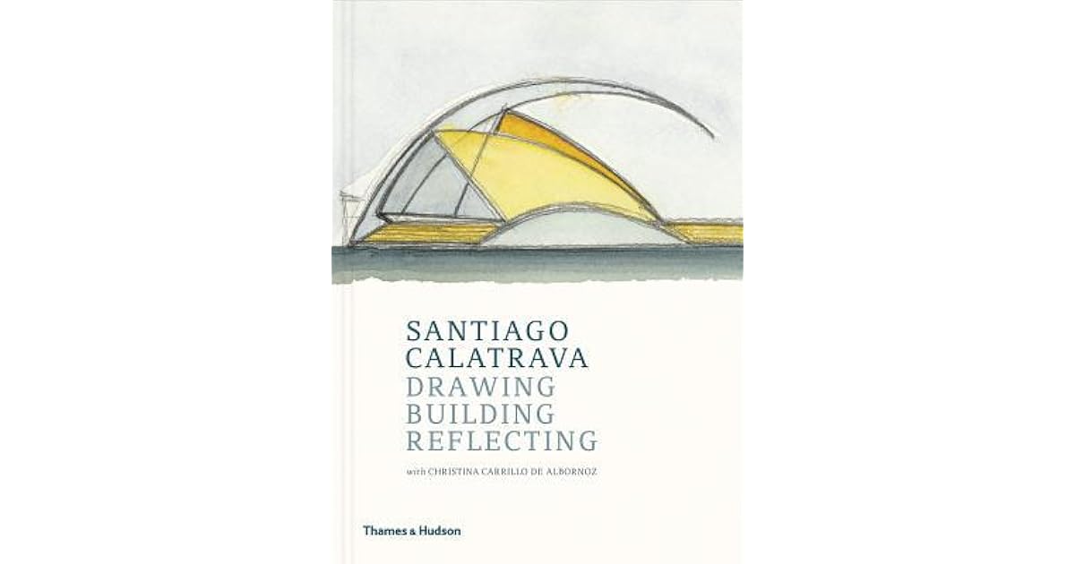 Santiago Calatrava: Drawing, Building, Reflecting by Santiago Calatrava