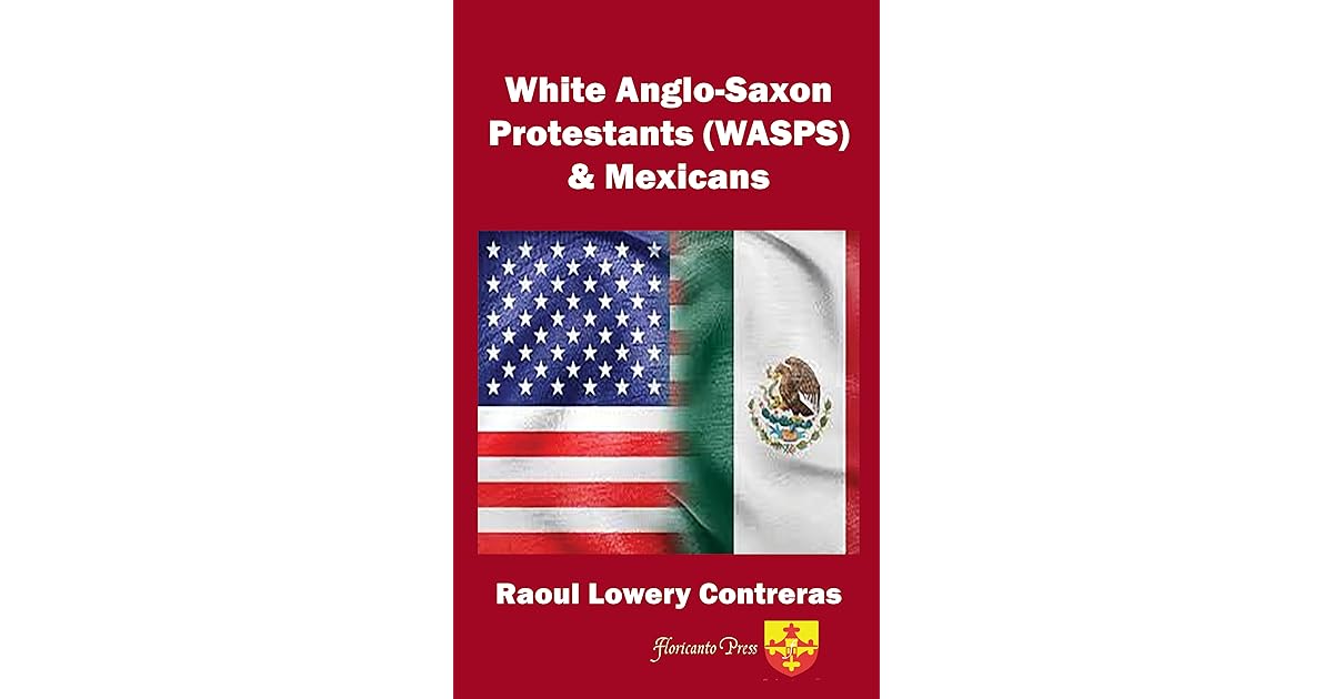 White Anglo-Saxon Protestants (Wasps) & Mexicans. by Raoul Lowery Contreras