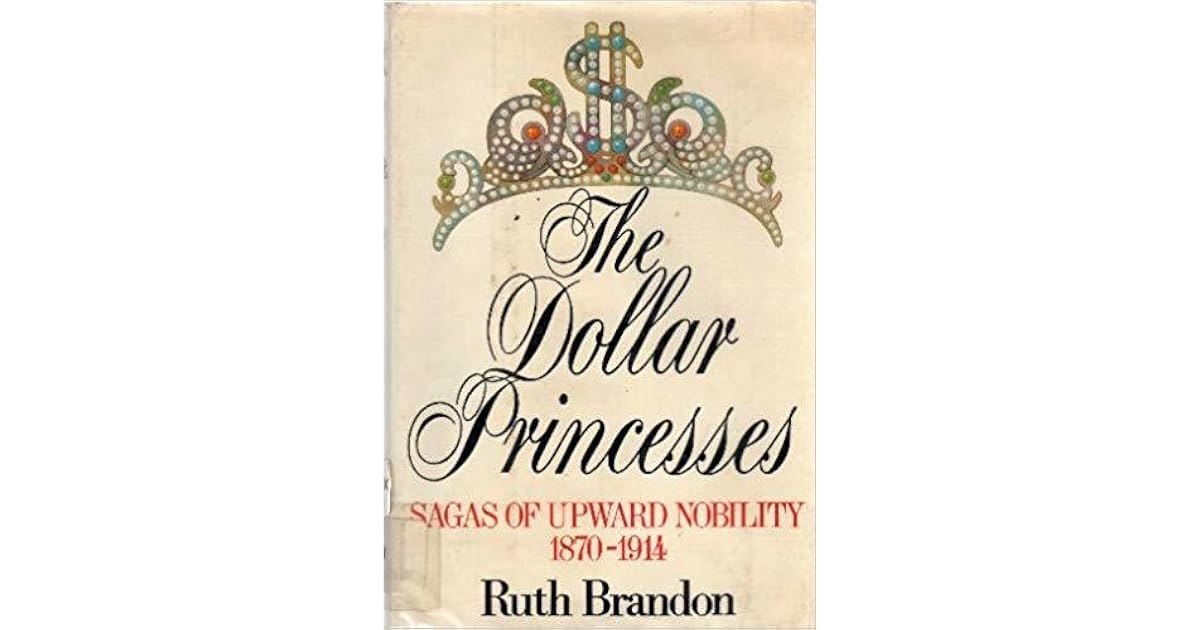 The dollar princesses: Sagas of upward nobility, 1870-1914 by Ruth Brandon