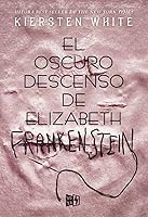 The Dark Descent of Elizabeth Frankenstein by Kiersten White