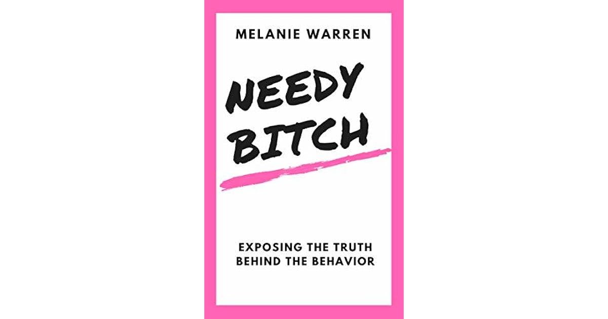 Needy Bitch: Exposing The Truth Behind The Behavior by Melanie Warren