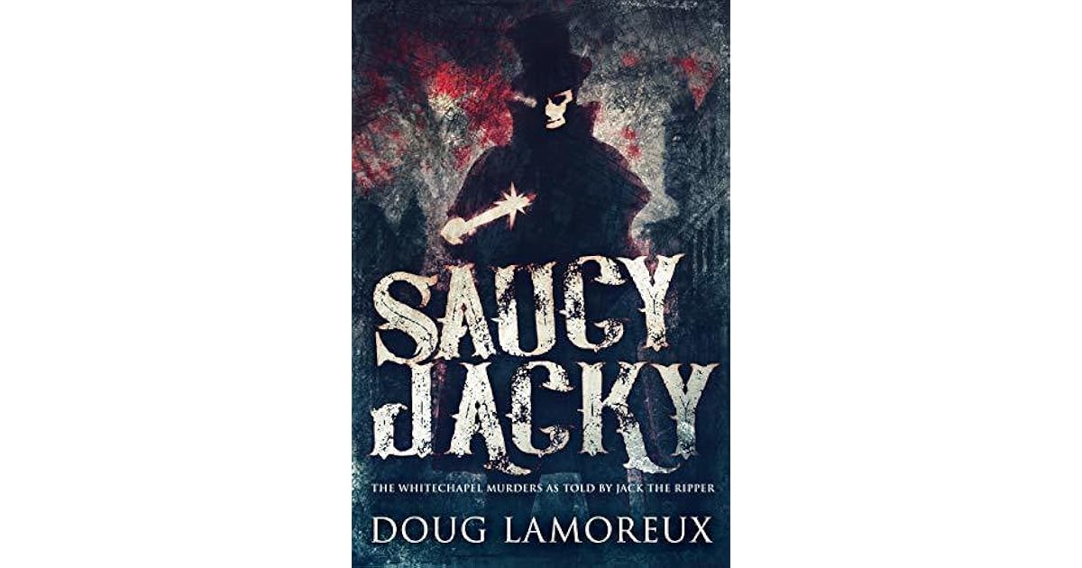 Saucy Jacky: The Whitechapel Murders As Told By Jack The Ripper by Doug ...