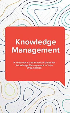 Knowledge Management: A Theoretical and Practical Guide for Knowledge ...