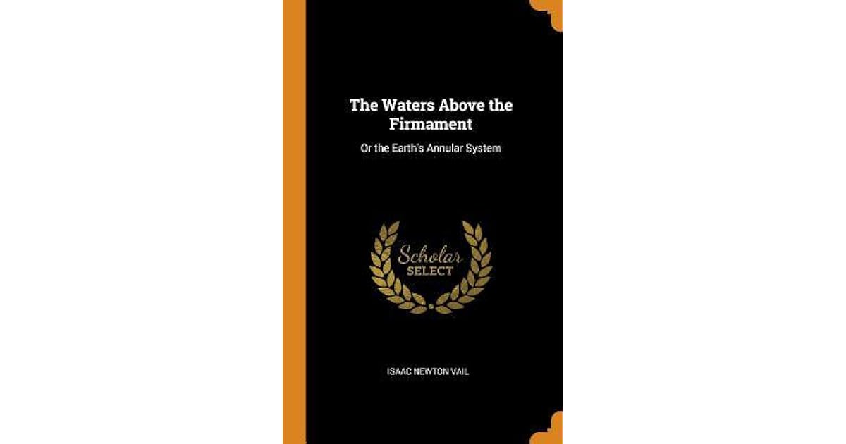 The Waters Above the Firmament: Or the Earth's Annular System by Isaac ...