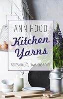 Kitchen Yarns: Notes on Life, Love, and Food by Ann Hood