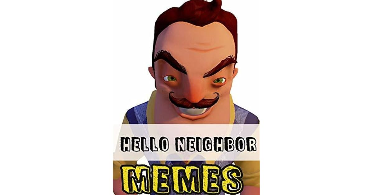 Memes: Hello Neighbor Memes: Best Hello Neighbor Memes and Jokes by ...