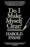 Do I Make Myself Clear? Why Writing Well Matters by Harold Evans