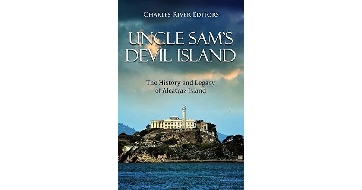 Uncle Sam’s Devil Island: The History and Legacy of Alcatraz Island by ...