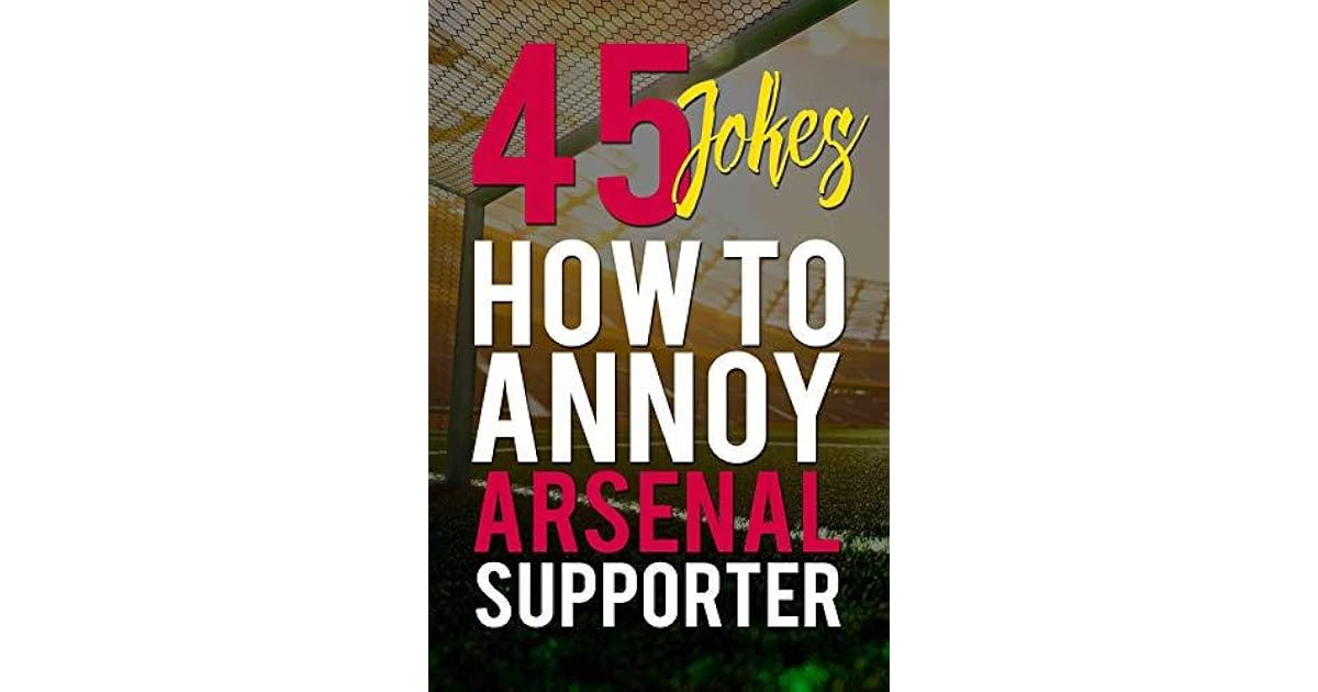 45 Jokes How To Annoy Arsenal Fans by Mike Team