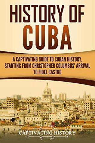 History of Cuba: A Captivating Guide to Cuban History, Starting from ...