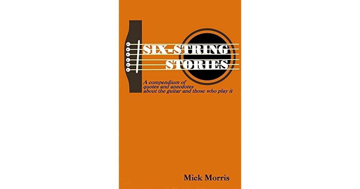 Six-String Stories: A compendium of quotes and anecdotes about the ...