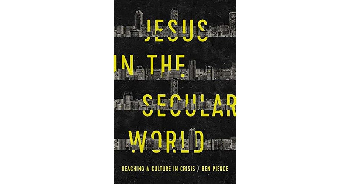 Jesus in the Secular World: Reaching a Culture in Crisis by Ben Pierce