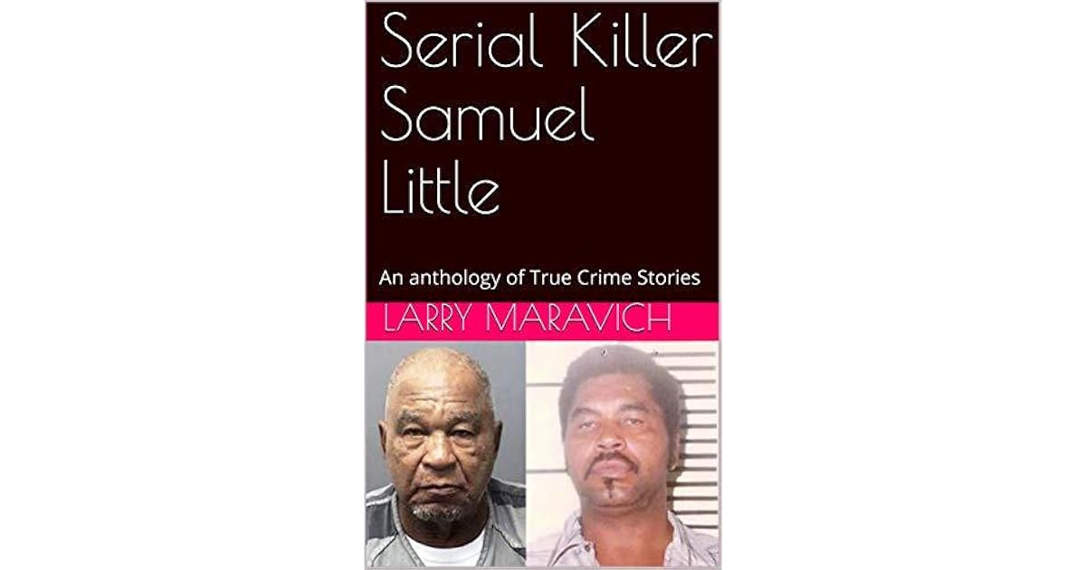 Serial Killer Samuel Little: An anthology of True Crime Stories by ...