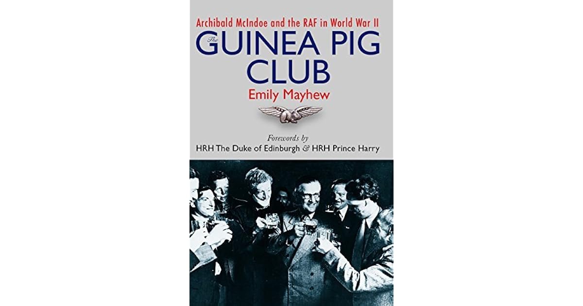 The Guinea Pig Club: Archibald McIndoe, the Royal Air Force and the ...
