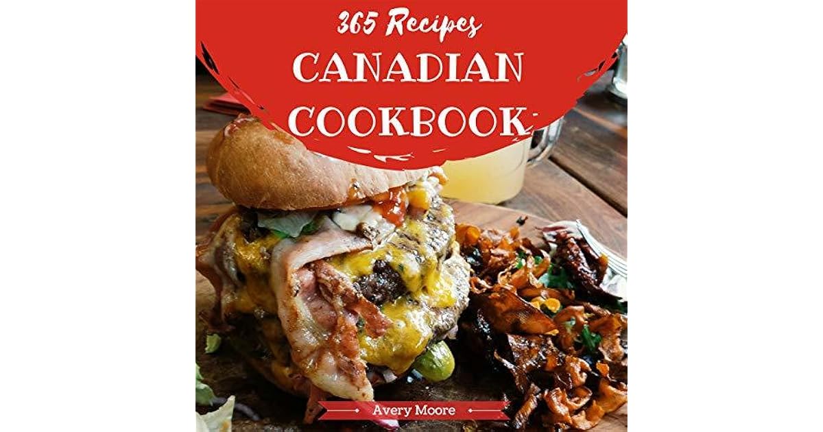 Canadian Cookbook 365: Tasting Canadian Cuisine Right In Your Little Kitchen! (French Canadian ...
