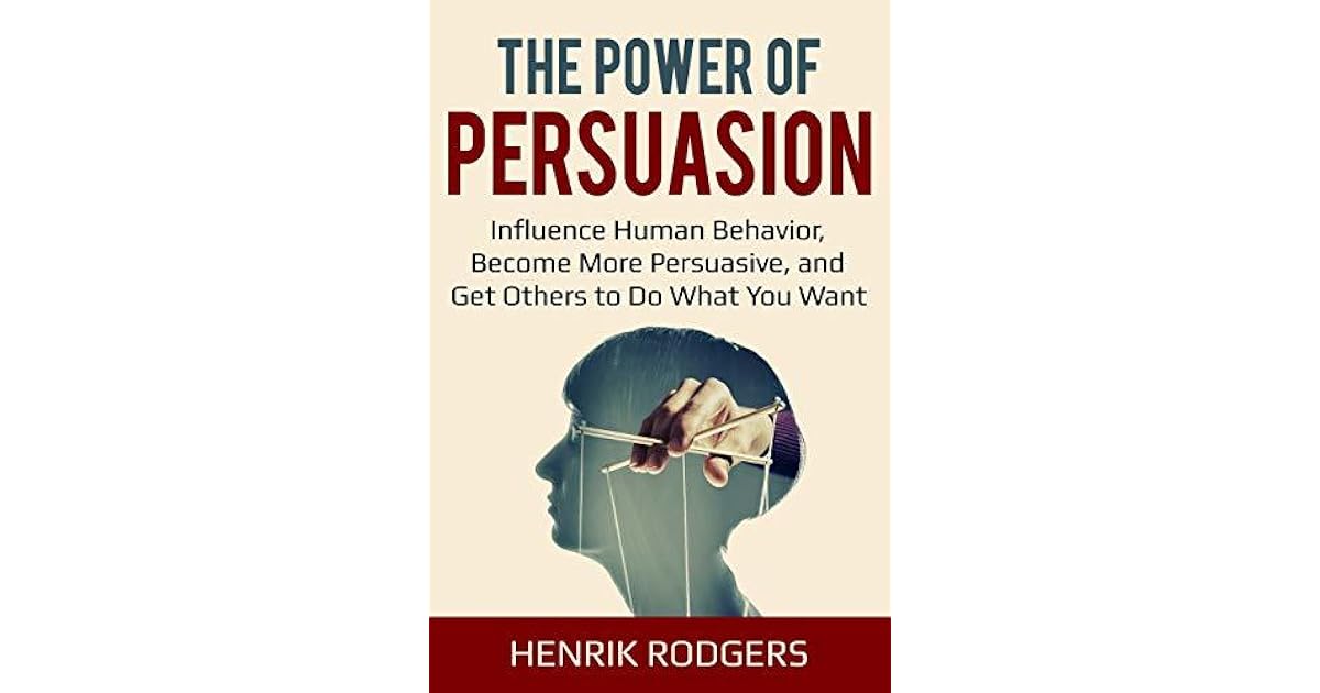 The Power of Persuasion: Influence Human Behavior, Become More ...