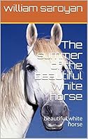 The Summer of the Beautiful White Horse by William Saroyan