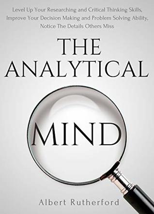 The Analytical Mind: Level Up Your Researching and Analytical Thinking Skills, Improve Your ...