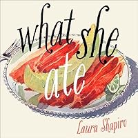 What She Ate: Six Remarkable Women and the Food That Tells Their ...